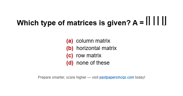 Which type of matrices is given? A = ⎡⎢ ⎢⎥ ⎥⎦. | Past Papers MCQs
