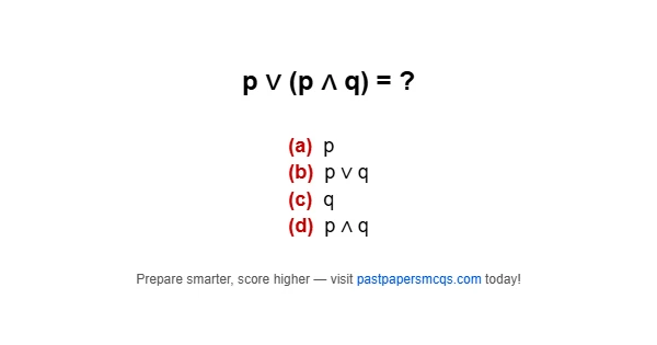 p ∨ (p ∧ q) = ? | Past Papers MCQs