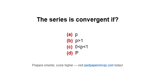 The series is convergent if? | Past Papers MCQs