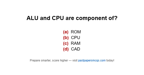ALU and CPU are component of? | Past Papers MCQs
