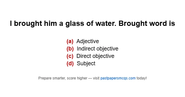 I brought him a glass of water. Brought word is. | Past Papers MCQs