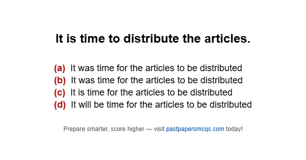 It is time to distribute the articles. | Past Papers MCQs