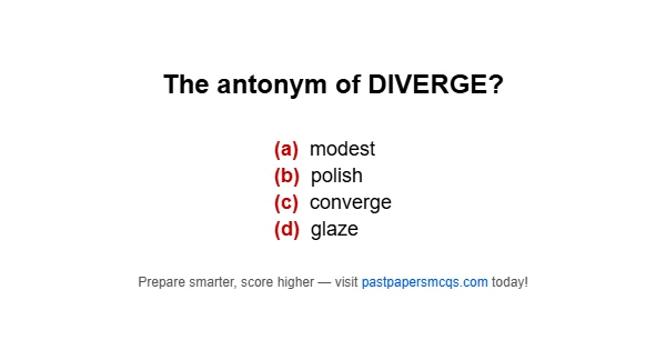 The antonym of DIVERGE? | Past Papers MCQs