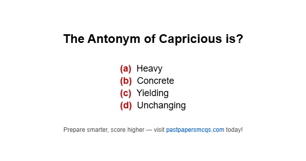 The Antonym of Capricious is? | Past Papers MCQs