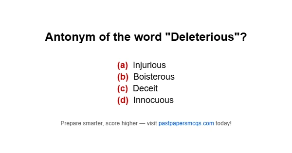 Antonym of the word "Deleterious"? | Past Papers MCQs