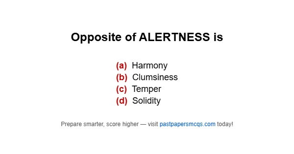 Opposite of ALERTNESS is. | Past Papers MCQs