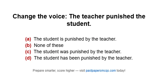 Change the voice: The teacher punished the student. | Past Papers MCQs