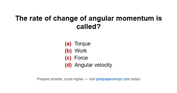 The rate of change of angular momentum is called? | Past Papers MCQs