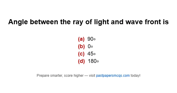 Angle between the ray of light and wave front is. | Past Papers MCQs