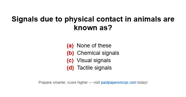 Signals due to physical contact in animals are known as? | Past Papers MCQs