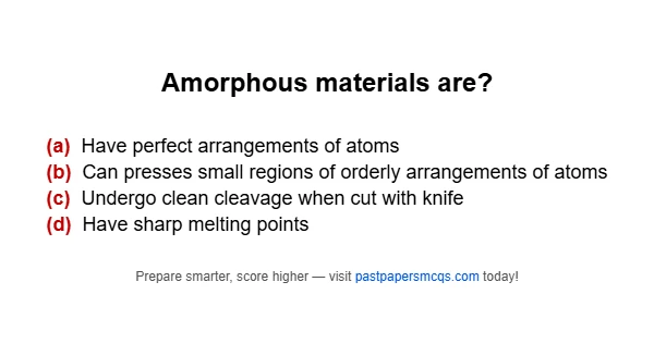 Amorphous materials are? | Past Papers MCQs