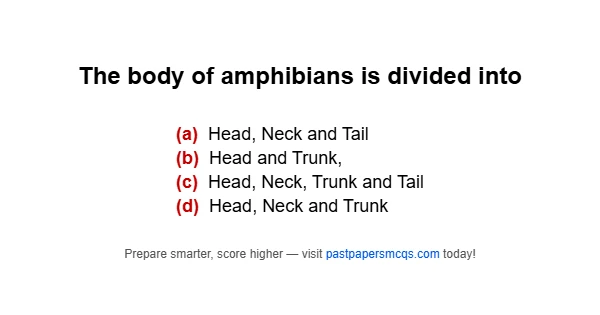 The body of amphibians is divided into. | Past Papers MCQs