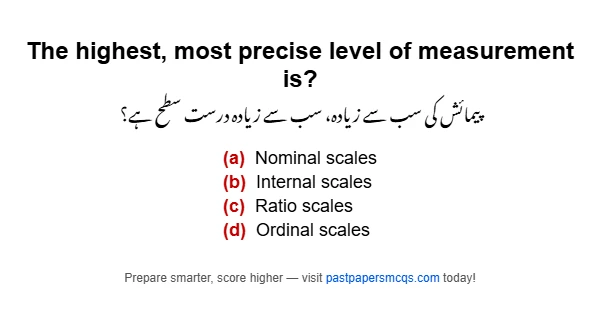 The highest, most precise level of measurement is? | Past Papers MCQs